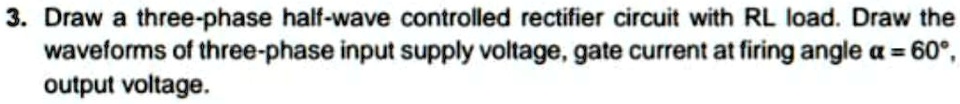 SOLVED: Draw a three-phase half-wave controlled rectifier circuit with ...