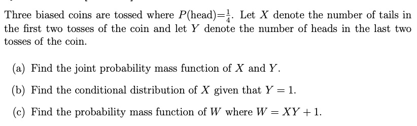 SOLVED: Three biased coins are tossed where P(head)=4 Let X denote the ...