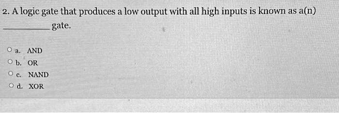 SOLVED: A logic gate that produces a low output with all high inputs is known as a NAND gate.