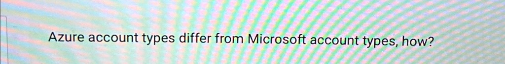 Azure account types differ from Microsoft account types, how?
