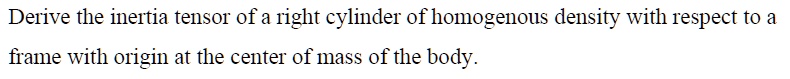 Derive the inertia tensor of a right cylinder of homogenous density ...