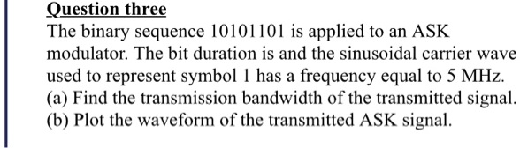 SOLVED: Question three The binary sequence 10101101 is applied to an ASK modulator. The bit ...