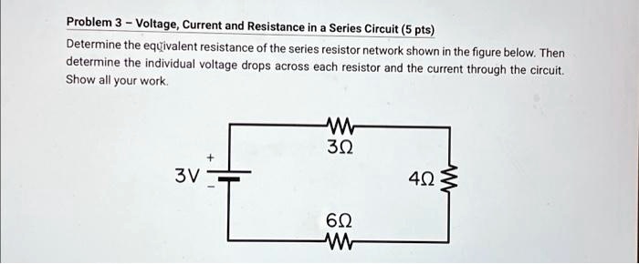 Problem 3 - Voltage, Current and Resistance in a Series Circuit (5 pts) Determine the equivalent ...