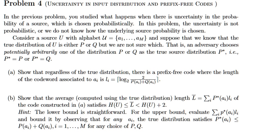 SOLVED: PrOblem 4 (UNCERTAINTY IN INPUT DISTRIBUTION AND PREFIX-FREE CODES ) In the previous ...