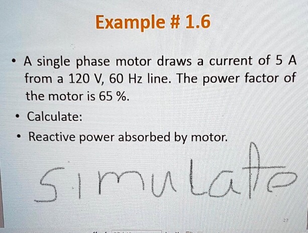 Example # 1.6 • A single phase motor draws a current of 5 A from a 120 ...