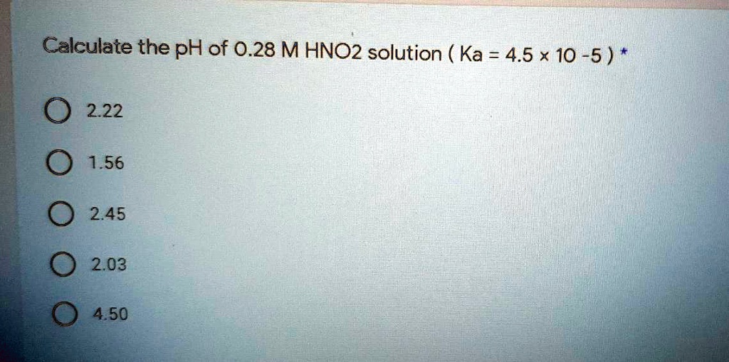 SOLVED: Calculate the pH of 0.28 M HNO2 solution ( Ka 4.5 x 10 -5 ) 2. ...