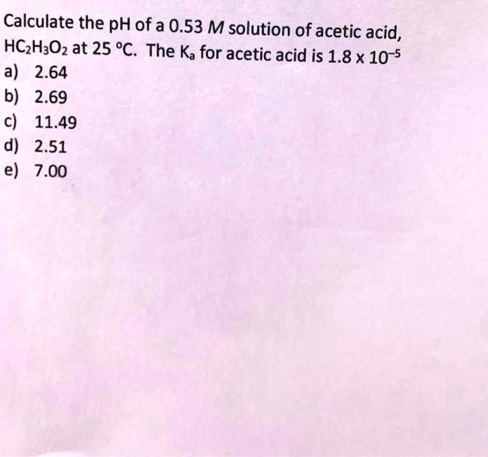 SOLVED: Calculate the pH of a 0.53 M solution of acetic acid, HC2H3O2, at 25 Â°C. The Ka for ...