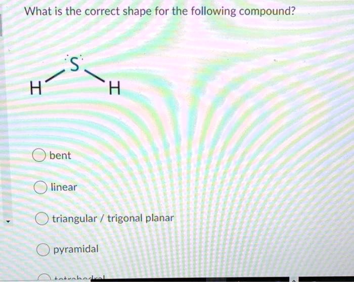 SOLVED: what is the corrext shape for the following compound? What is ...