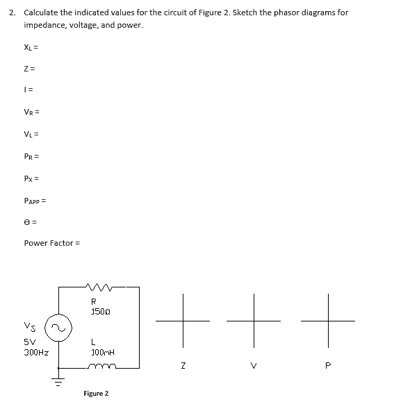 SOLVED: 2. Calculate the indicated values for the circuit of Figure 2. Sketch the phasor ...