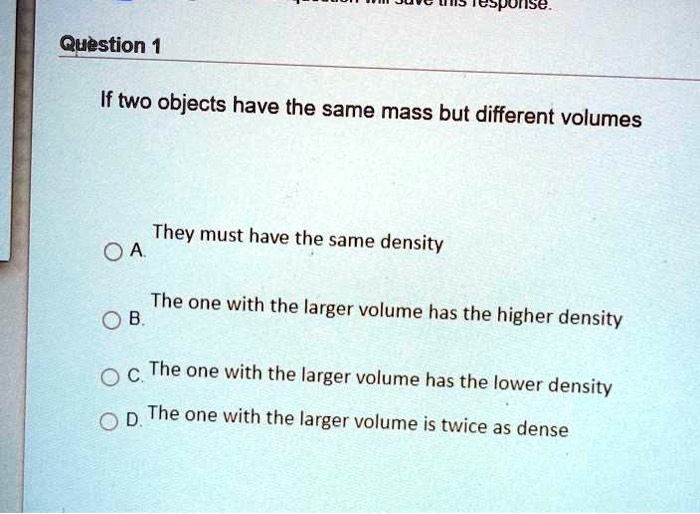 SOLVED: If two objects have the same mass but different volumes, they must have the same density.