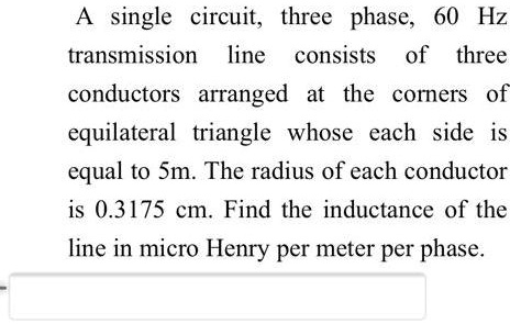 SOLVED: A single circuit, three-phase, 60 Hz transmission line consists ...
