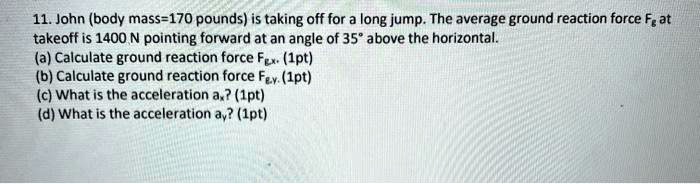 SOLVED: 11. John (body mass-170 pounds) is taking off for long jump ...