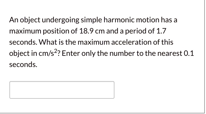 SOLVED: An object undergoing simple harmonic motion has a maximum position of 18.9 cm anda ...
