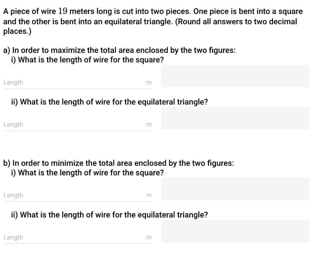 SOLVED: A piece of wire 19 meters long is cut into two pieces. One piece is bent into a square ...