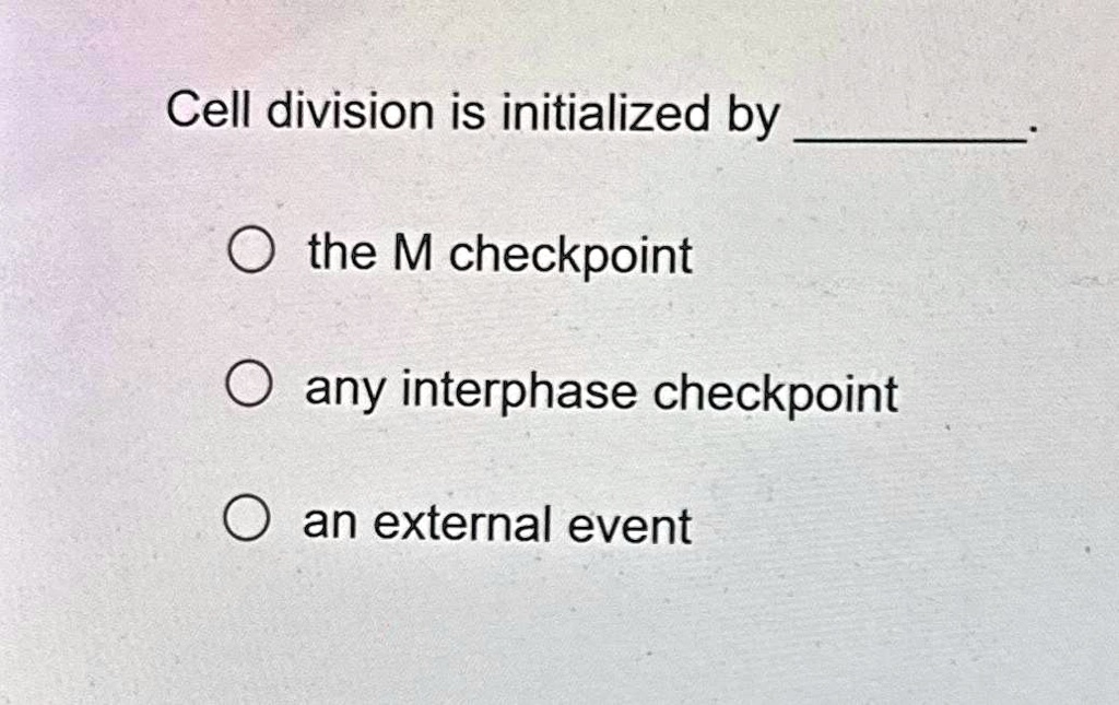 Cell division is initialized by . ? the M checkpoint ? any...