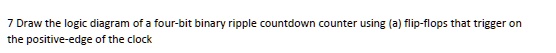 SOLVED: 7 Draw the logic diagram of a four-bit binary ripple countdown counter using (a) flip ...