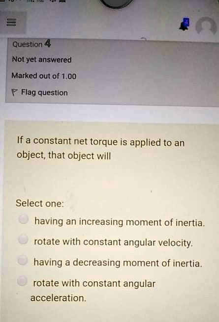 SOLVED: Question 4 Nol yet answered Marked out of 1.00 Flag question If a constant net torque is ...