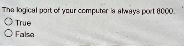 SOLVED: The logical port of your computer is always port 8000. O True O ...