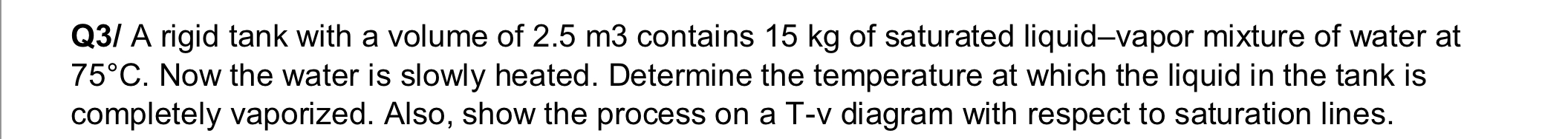 Q3/ A rigid tank with a volume of 2.5 m 3 contains 15 kg of saturated liquid-vapor mixture of ...