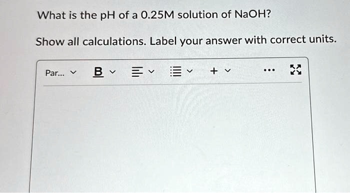 SOLVED: Texts: What is the pH of a 0.25M solution of NaOH? Show all calculations. Label your ...