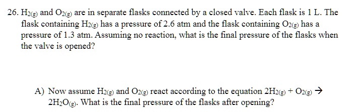 26. H2(g) and O2(g) are in separate flasks connected by a closed valve. Each flask is 1 L. The ...