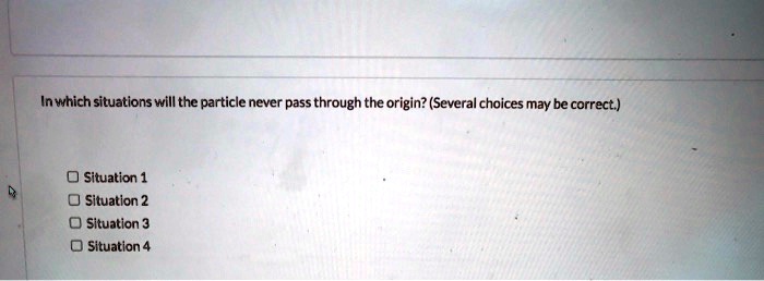 In which situations will the particle never pass through the = origin? (Several choices may be ...