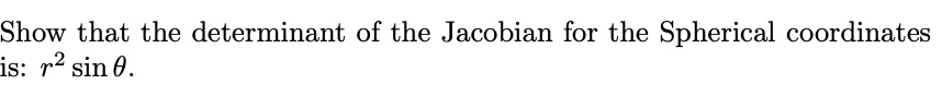 SOLVED: Show that the determinant of the Jacobian for the Spherical ...
