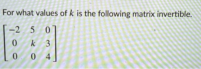 SOLVED: For what values of k is the following matrix invertible -2 5 la k 3 0