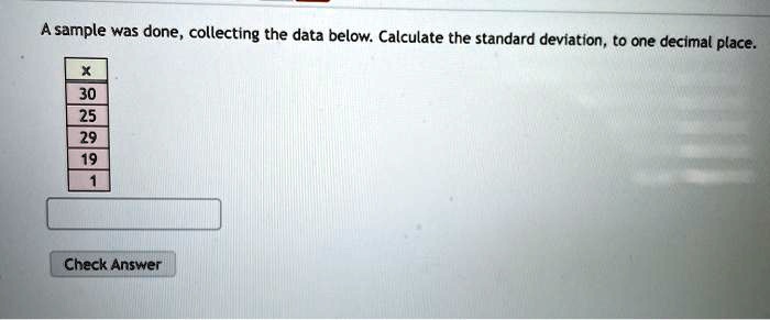 SOLVED: A sample was done collecting the data below. Calculate the standard deviation, to one ...