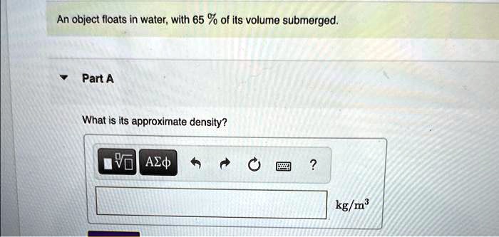 An object floats in water, with 65% of its volume submerged. Part A ...