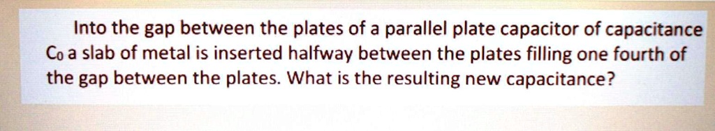 into the gap between the plates of a parallel plate capacitor of ...