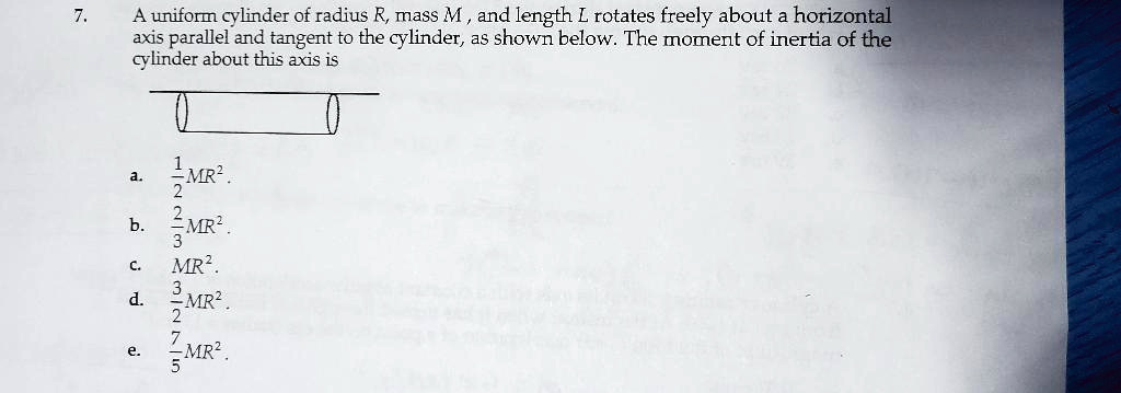 [GET ANSWER] 7. A uniform cylinder of radius R, mass M, and length L ...