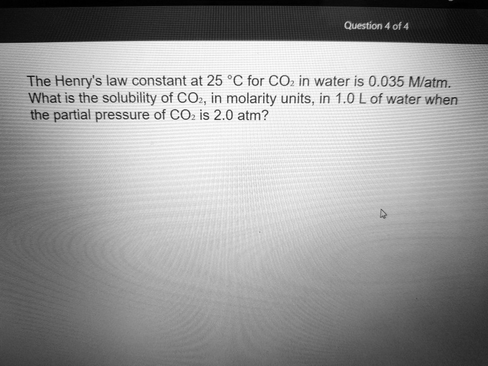 SOLVED: Question 4 of 4 The Henry's law constant at 25 C for COz in ... SOLVED: Question 4 of 4 The Henry's law constant at 25 C for COz in ...