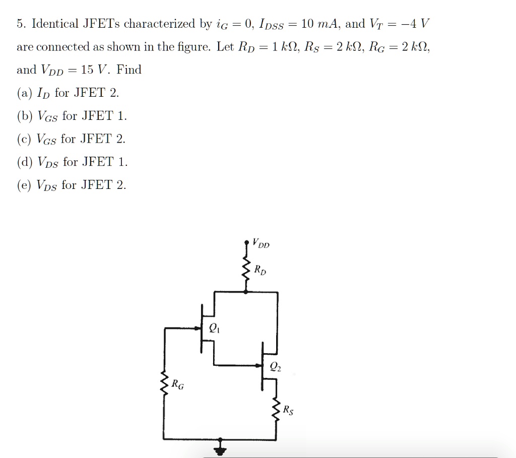 SOLVED: 5. Identical JFETs characterized by iG = 0, IDss = 10 mA, and Vr = -4V are connected as ...