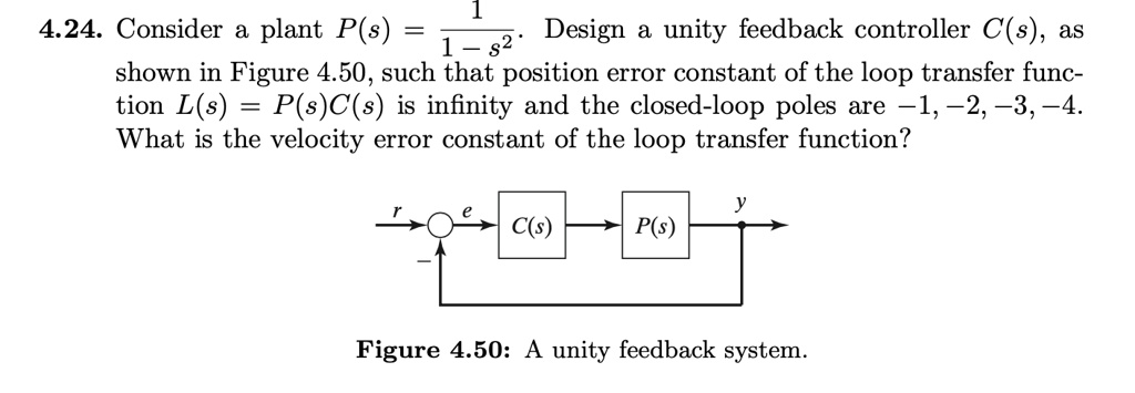4.24. Consider a plant P(s) = (1)/(1 - s^2). Design a unity feedback ...