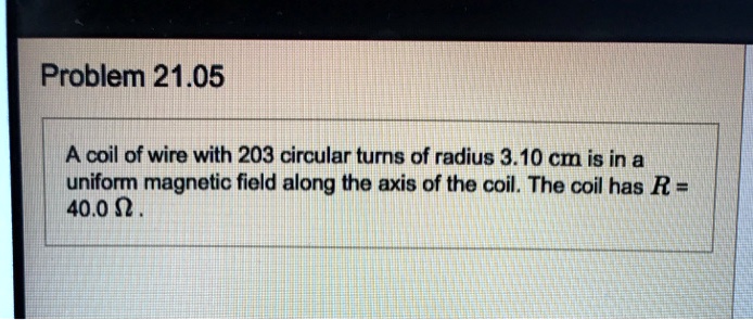 Problem 21.05 A coil of wire with 203 circular turns of radius 3.10 cm ...