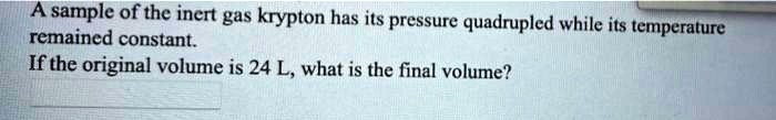 SOLVED: A sample of the inert gas krypton has its pressure quadrupled ...