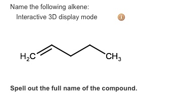 SOLVED: Name the following alkene: Interactive 3D display mode H2C=CH2 "CH3 Spell out the full ...