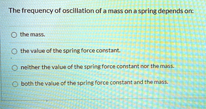 the frequency of oscillation of a mass on a spring depends on the mass ...