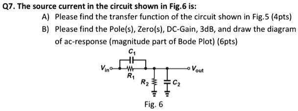 SOLVED: Q7. The source current in the circuit shown in Fig.6 is: A) Please find the transfer ...