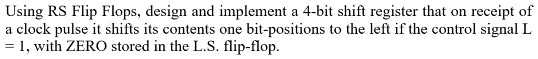Using RS Flip Flops, design and implement a 4-bit shift register that on receipt of a clock ...