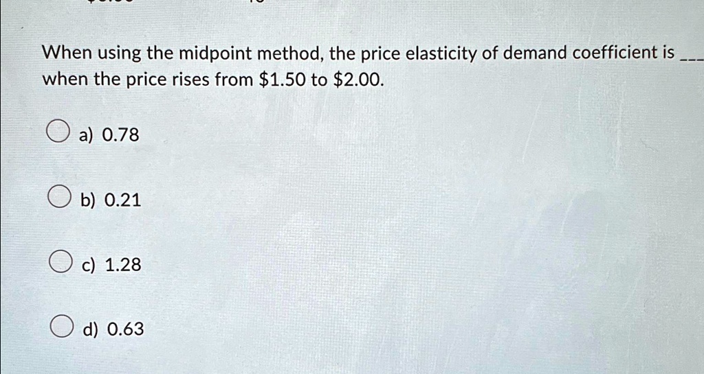 SOLVED: When using the midpoint method, the price elasticity of demand coefficient is when the ...