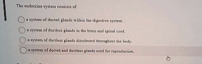 The endocrine system consists of a system of ducted glands within the ...