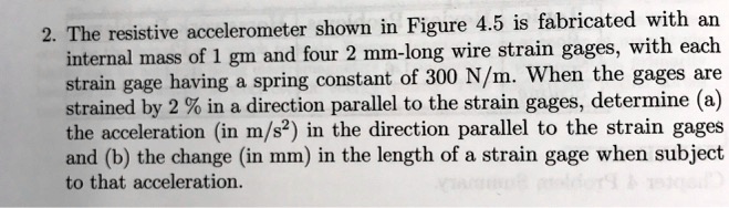 SOLVED: 2. The resistive accelerometer shown in Figure 4.5 is ...