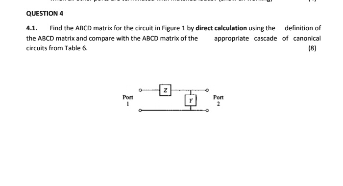 [GET ANSWER] QUESTION 4 4.1. Find the ABCD matrix for the circuit in Figure 1 by direct ...