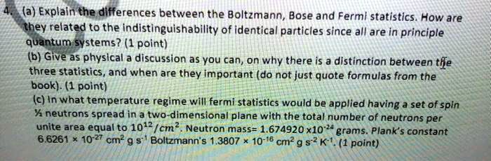 SOLVED: a) Explain the differences between the Boltzmann, Bose, and Fermi statistics. How are ...
