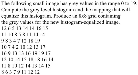 [GET ANSWER] The following small image has grey values in the range 0 to 19. Compute the grey ...
