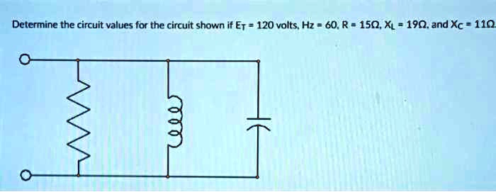 SOLVED: Determine the circuit values for thr circuit shown if Et= 120 Volts, Hz=60, R= 15 Ohms ...