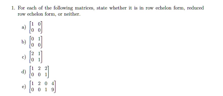 SOLVED: For each of the following matrices, state whether it is in row echelon form, reduced row ...