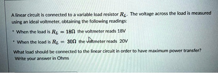 A linear circuit is connected to a variable load resistor RL. The voltage across the load is ...